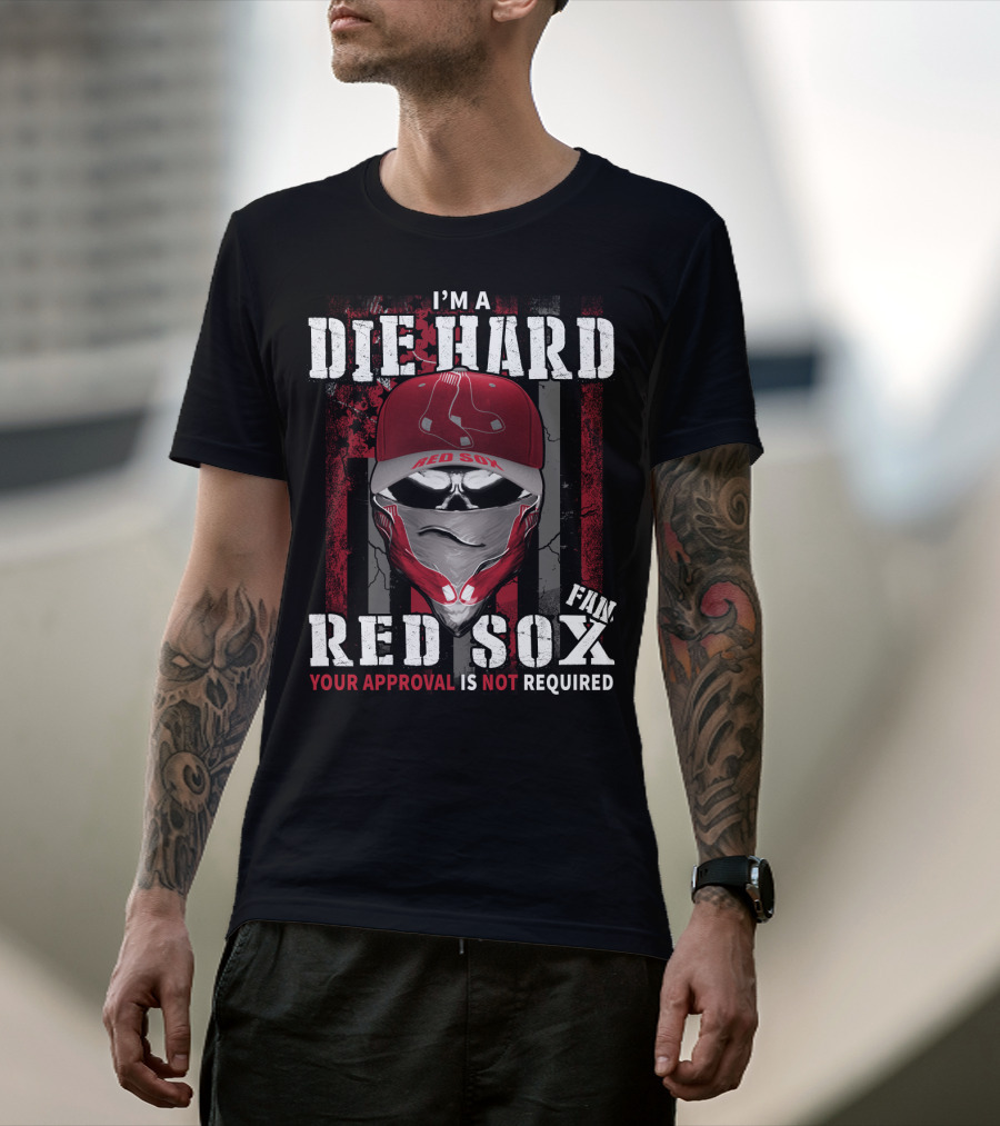 I'm A Die Hard Red Sox Fan Your Approval Is Not Required T-Shirt