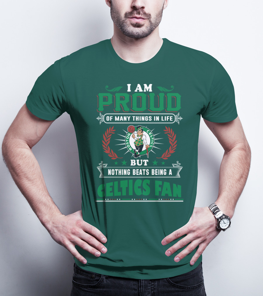 I Am Proud Of Many Things In Life But Nothing Beats Being A Celtics Fan Boston Celtics T-Shirt