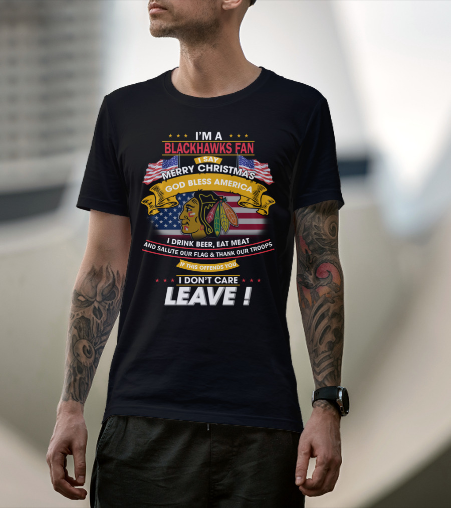 I'm A Blackhawks Fan Merry Christmas God Bless America I Drink Beer Eat Meat Salute Our Flag Thank Our Troops If This Offends You I Don't Care Leave T-Shirt