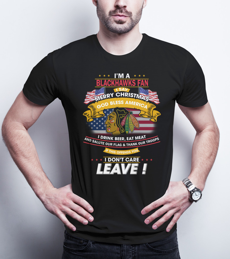I'm A Blackhawks Fan Merry Christmas God Bless America I Drink Beer Eat Meat Salute Our Flag Thank Our Troops If This Offends You I Don't Care Leave T-Shirt