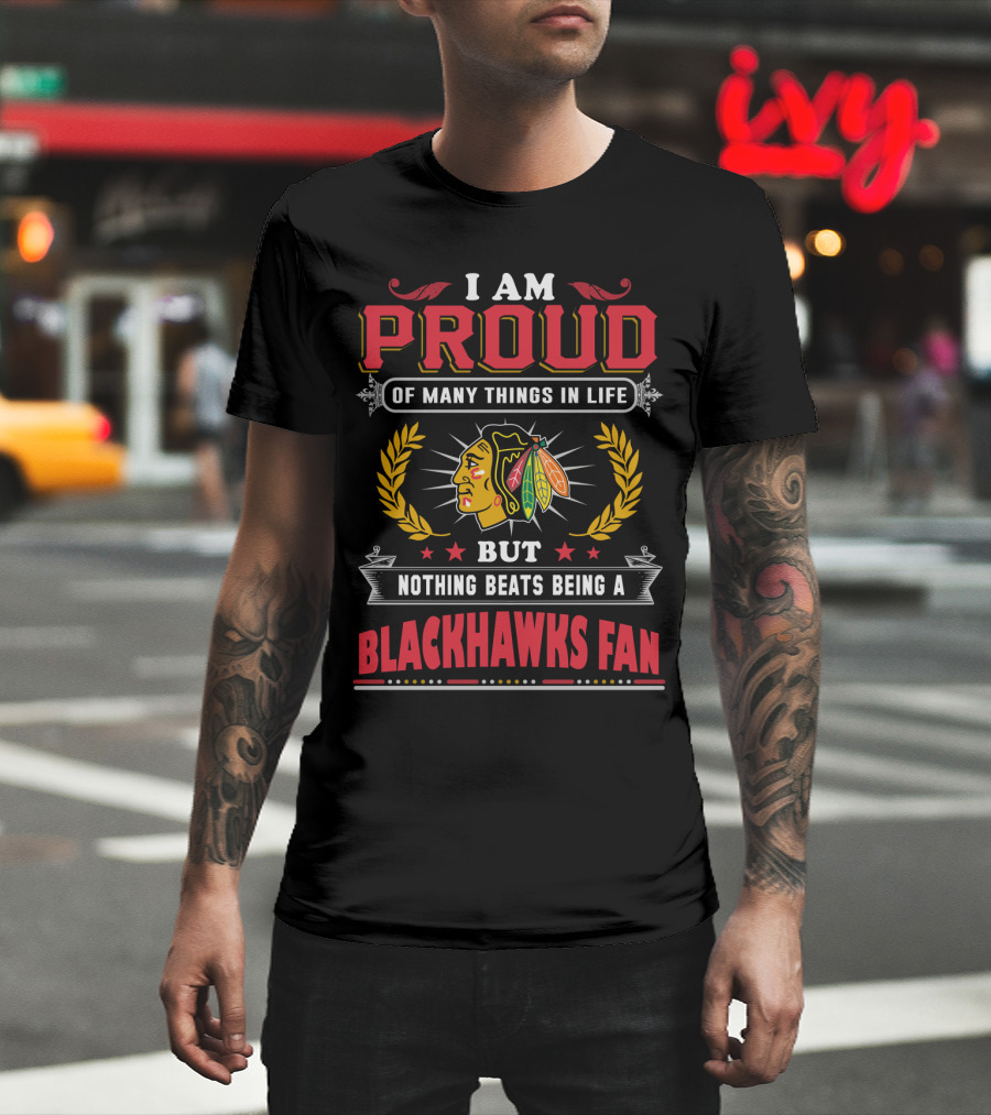 I Am Proud Of Many Things In Life But Nothing Beats Being A Blackhawks Fan T-Shirt