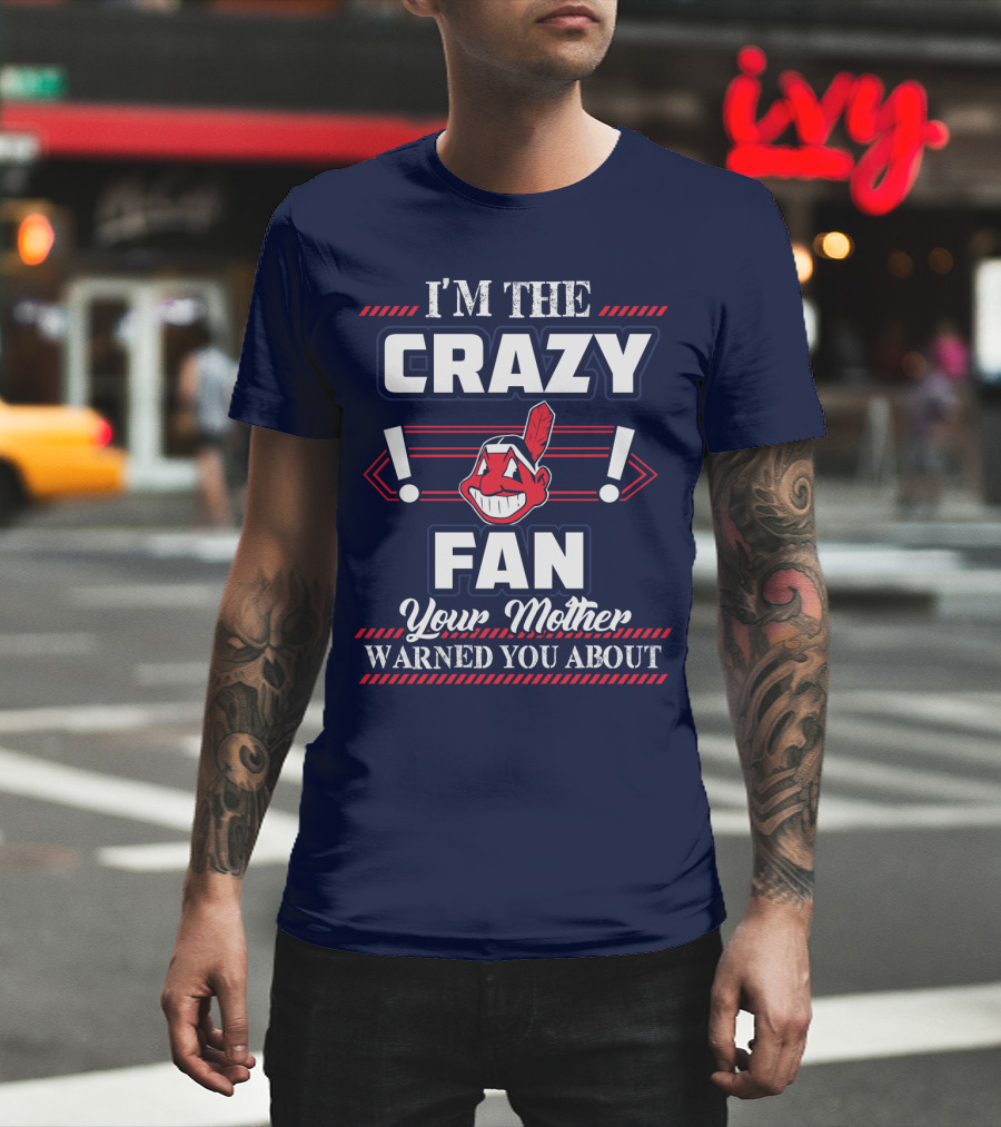 I'm The Crazy Fan Your Mother Warned You About Cleveland Indians T-Shirt