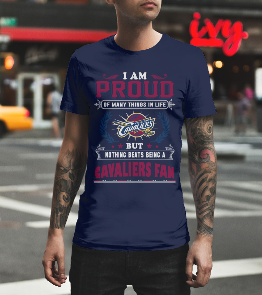 I Am Proud Of Many Things In Life But Nothing Beats Being A Cleveland Cavaliers Fan T-Shirt