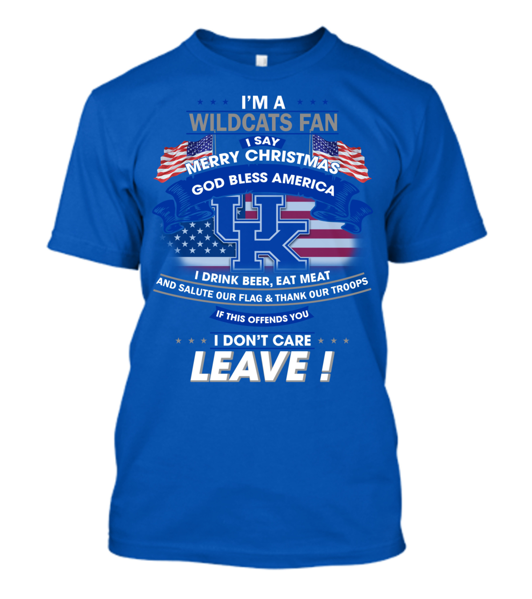 I'm A Wildcats Fan I Say Merry Christmas God Bless America I Drink Beer Eat Meat Salute Our Flag Thank Our Troops If This Offends You I Don't Care Leave Kentucky Wildcats T-Shirt
