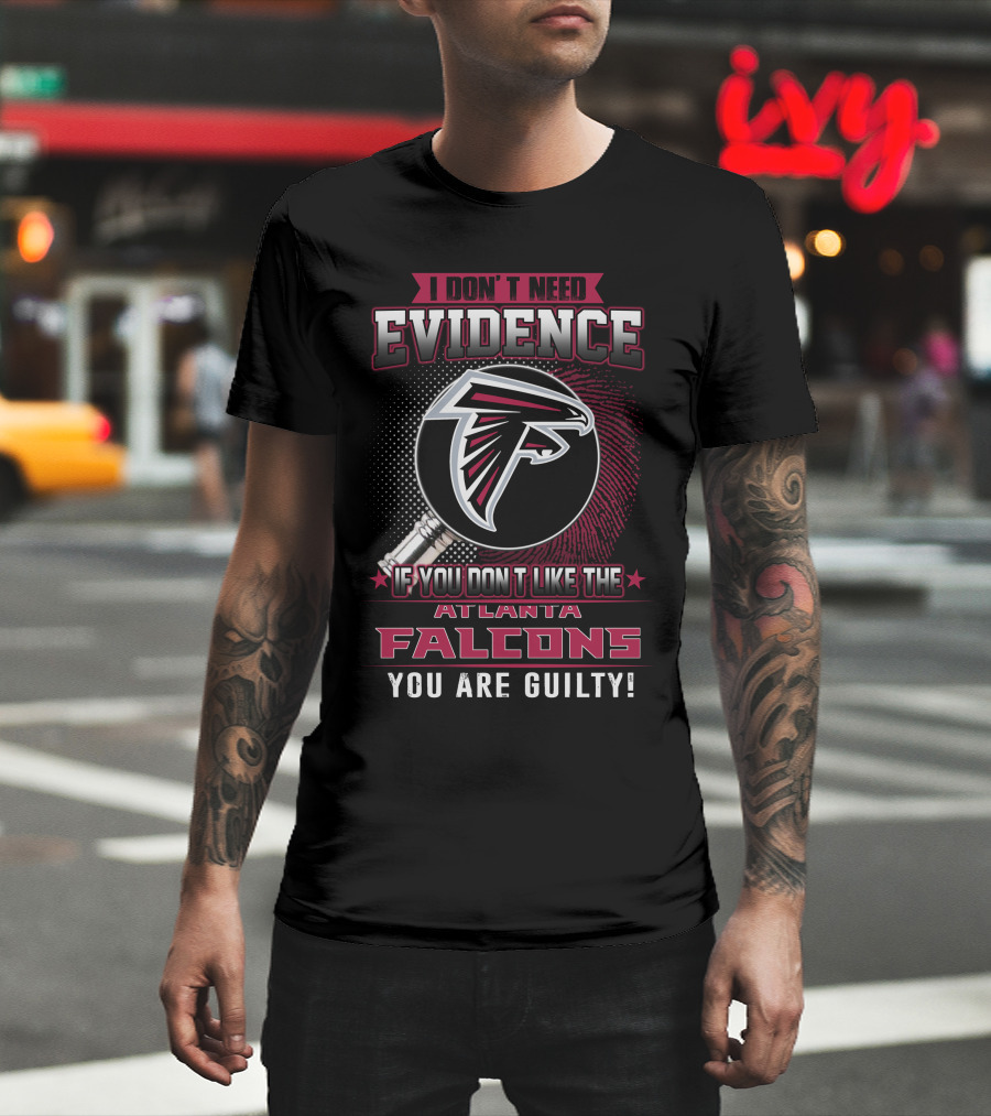 I Don't Need Evidence If You Don't Like The Atlanta Falcons You Are Guilty T-Shirt
