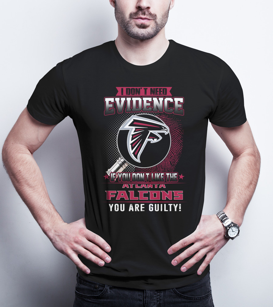 I Don't Need Evidence If You Don't Like The Atlanta Falcons You Are Guilty T-Shirt
