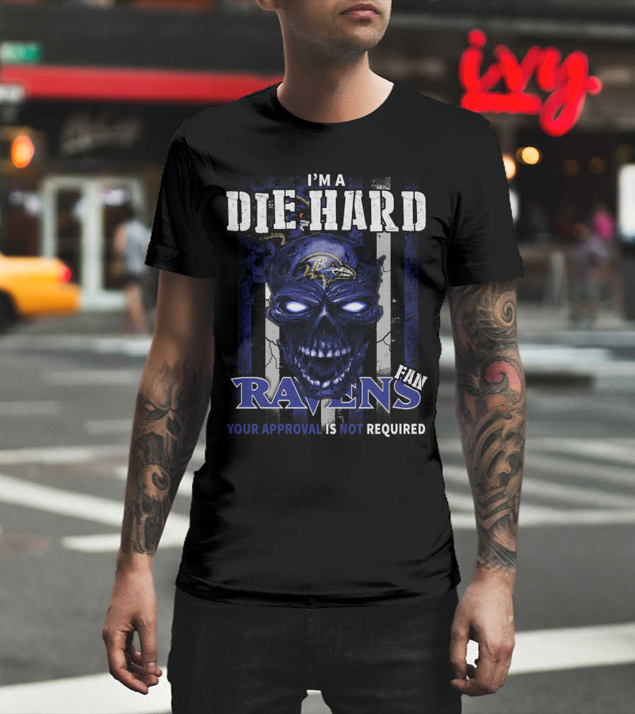 I'm A Die Hard Ravens Fan Your Approval Is Not Required T-Shirt