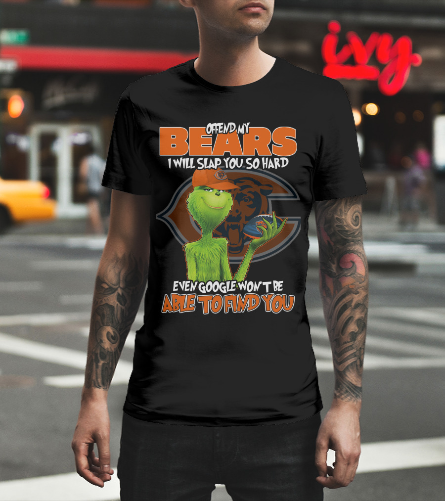 OFFEND MY BEARS I WILL SLAP YOU SO HARD EVEN GOOGLE WON'T BE ABLE TO FIND YOU GRINCH CHICAGO BEARS T-Shirt
