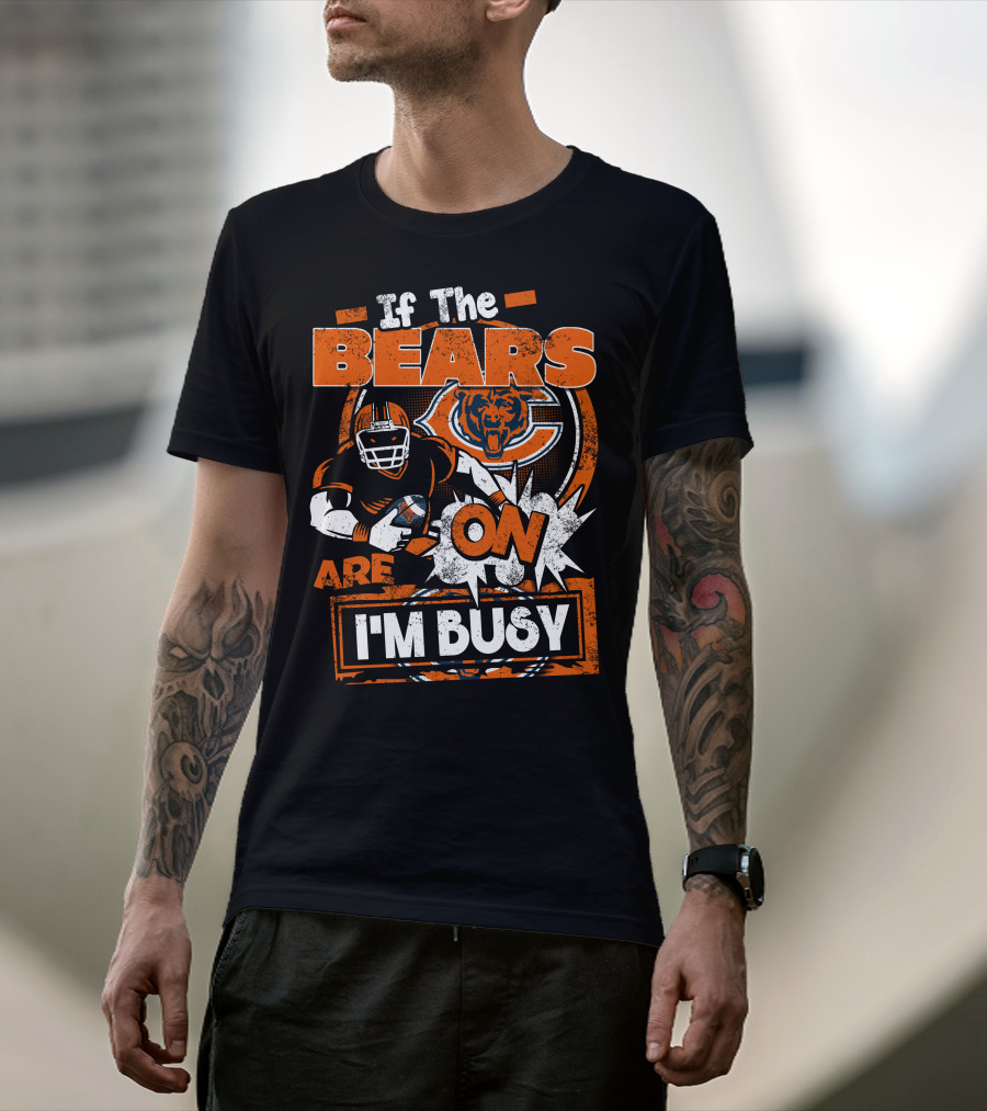 If The Bears Are On I'm Busy Chicago Bears Football Fan Nfl Team Spirit T-Shirt