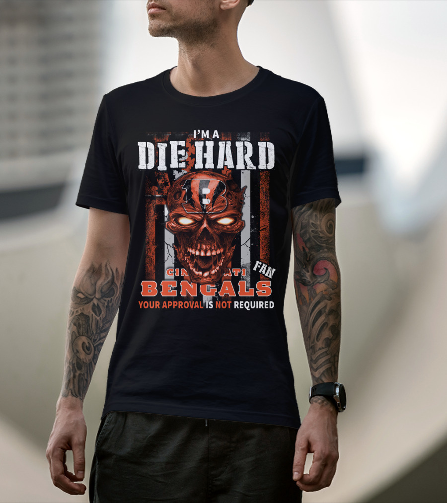 I'M A DIE HARD CINCINNATI BENGALS FAN YOUR APPROVAL IS NOT REQUIRED T-Shirt