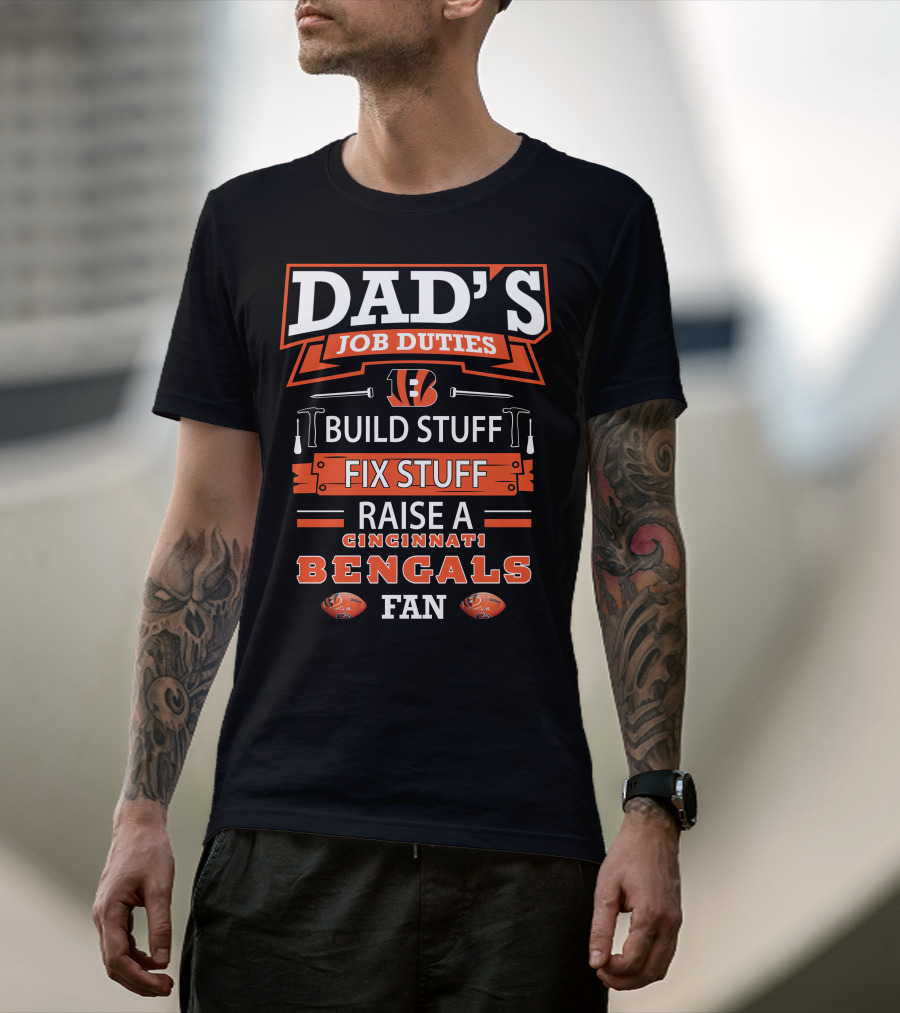 DAD'S JOB DUTIES BUILD STUFF FIX STUFF RAISE A CINCINNATI BENGALS FAN T-Shirt