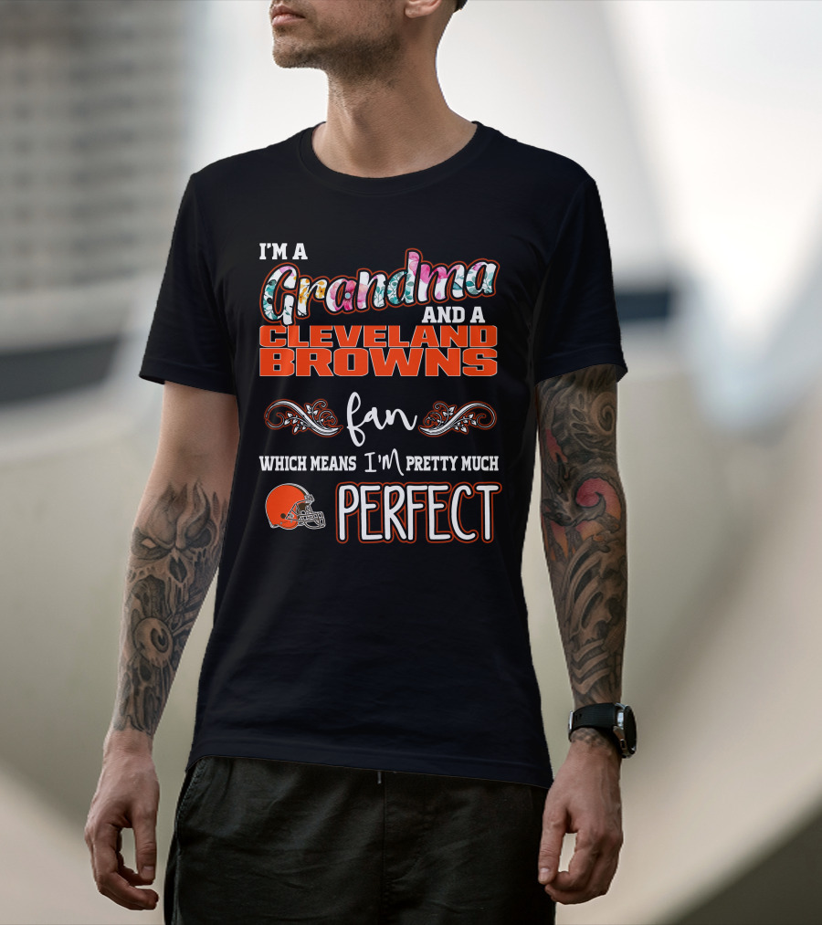 I'm A Grandma And A Cleveland Browns Fan Which Means I'm Pretty Much Perfect T-Shirt