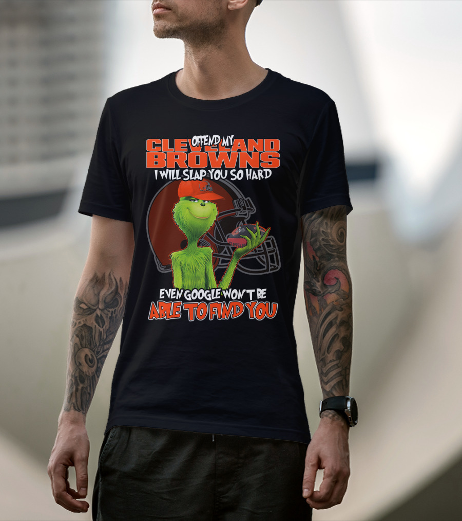 Offend My Cleveland Browns I Will Slap You So Hard Even Google Won't Be Able To Find You Grinch T-Shirt