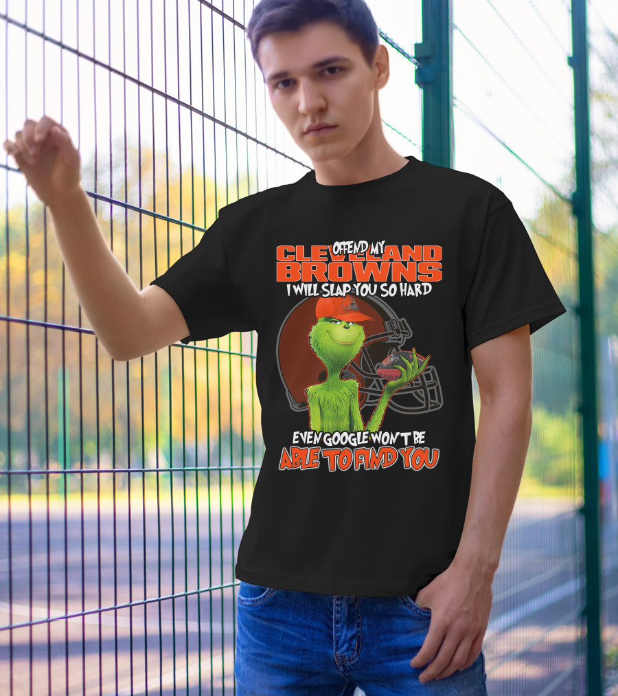 Offend My Cleveland Browns I Will Slap You So Hard Even Google Won't Be Able To Find You Grinch T-Shirt