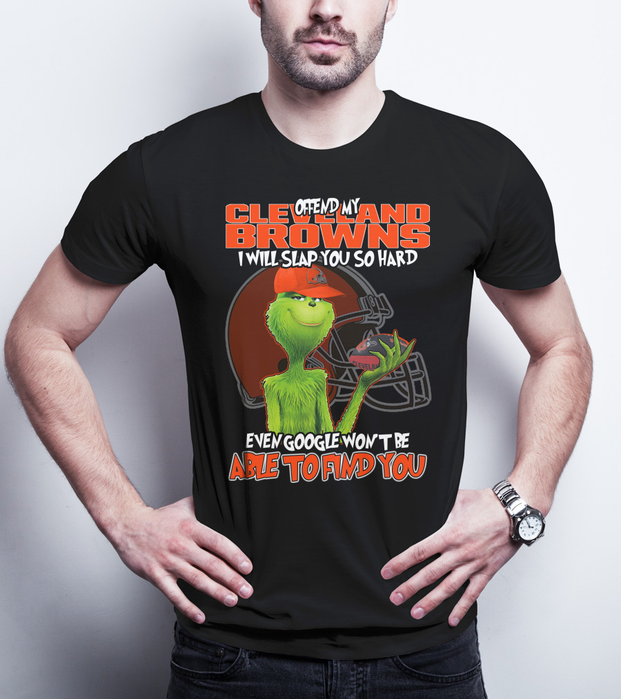 Offend My Cleveland Browns I Will Slap You So Hard Even Google Won't Be Able To Find You Grinch T-Shirt