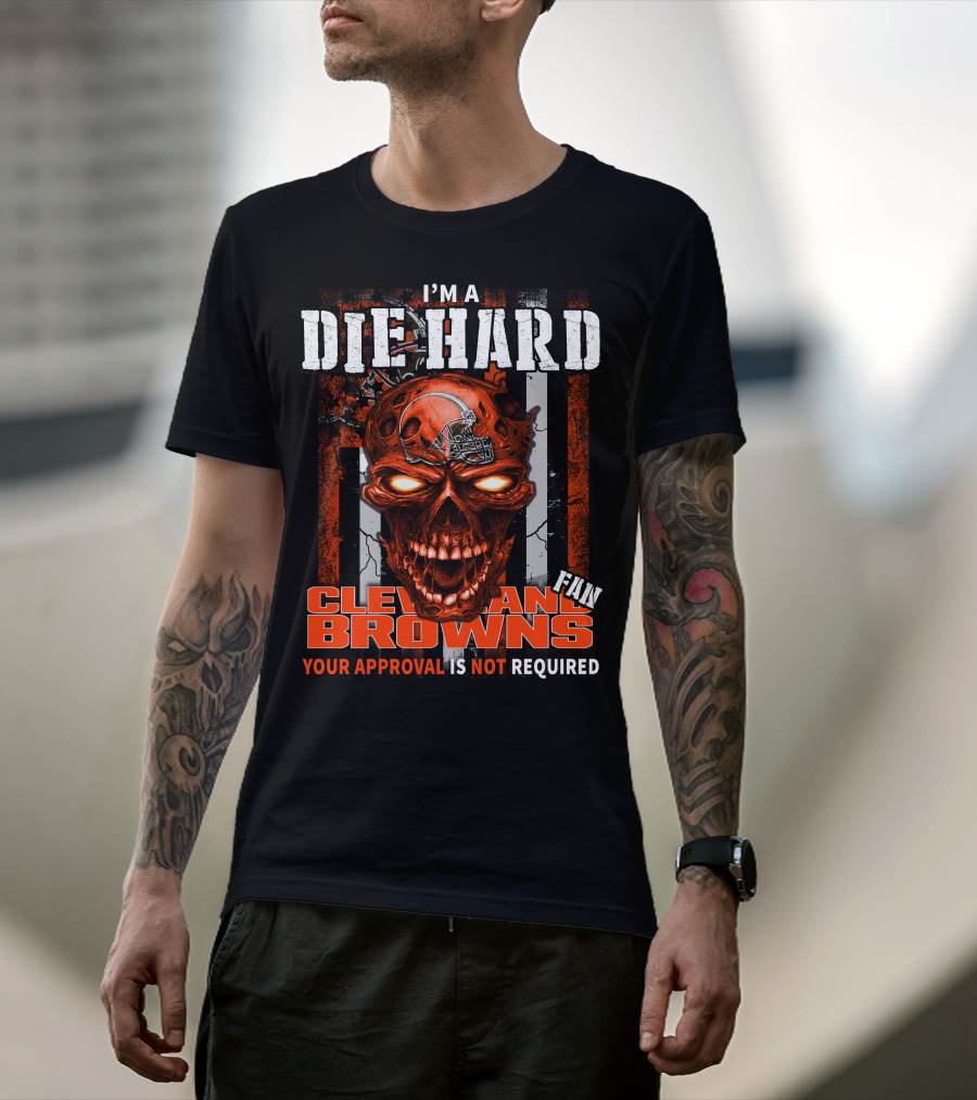 I'M A DIE HARD CLEVELAND BROWNS FAN YOUR APPROVAL IS NOT REQUIRED T-Shirt