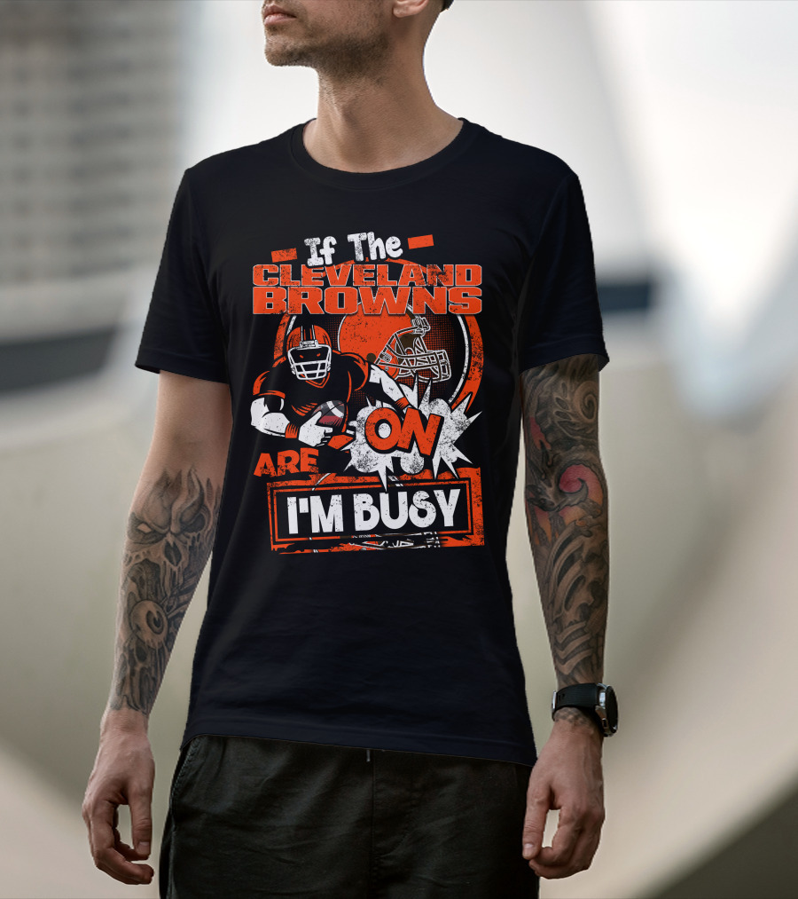 If The Cleveland Browns Are On I'm Busy Football Fan Statement T-Shirt