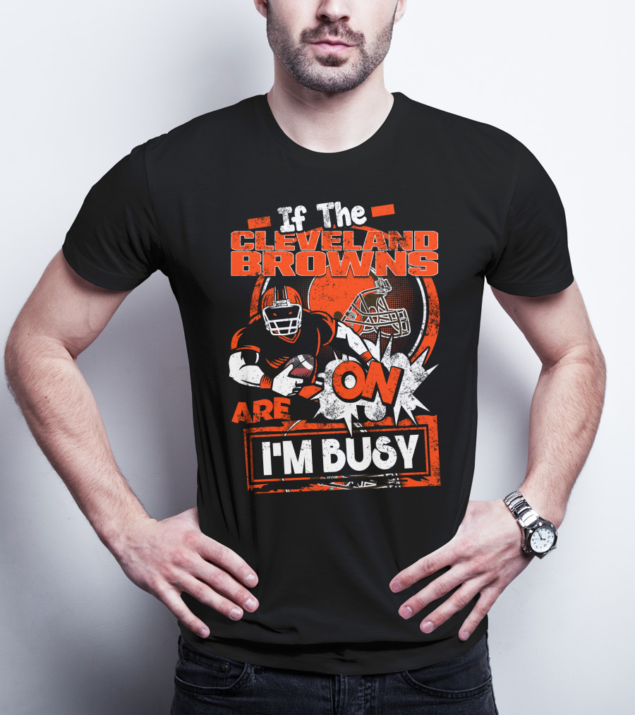If The Cleveland Browns Are On I'm Busy Football Fan Statement T-Shirt
