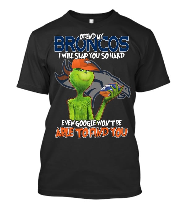 OFFEND MY BRONCOS I WILL SLAP YOU SO HARD EVEN GOOGLE WON'T BE ABLE TO FIND YOU T-Shirt