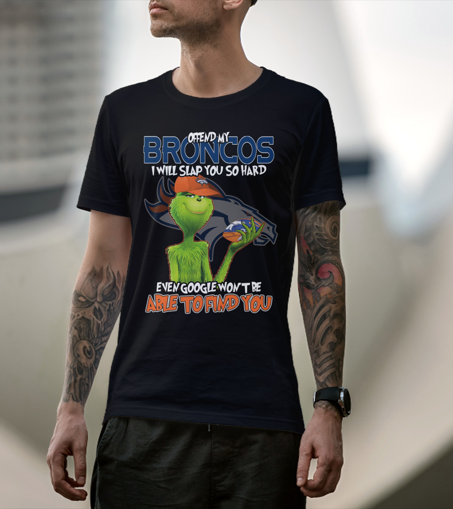 OFFEND MY BRONCOS I WILL SLAP YOU SO HARD EVEN GOOGLE WON'T BE ABLE TO FIND YOU T-Shirt