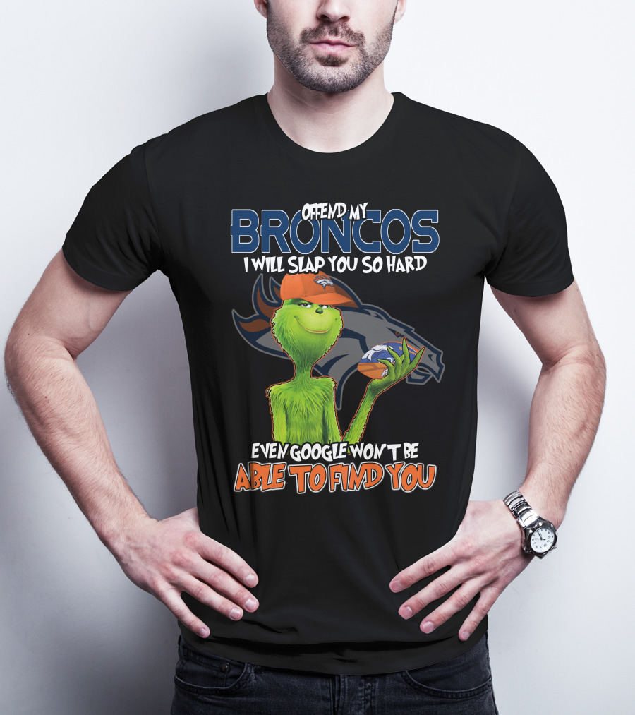 OFFEND MY BRONCOS I WILL SLAP YOU SO HARD EVEN GOOGLE WON'T BE ABLE TO FIND YOU T-Shirt