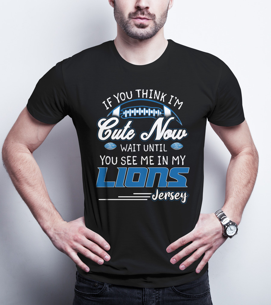IF YOU THINK I'M CUTE NOW WAIT UNTIL YOU SEE ME IN MY LIONS JERSEY T-Shirt
