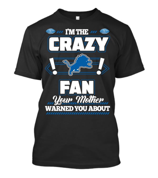 I'M THE CRAZY DETROIT LIONS FAN YOUR MOTHER WARNED YOU ABOUT T-Shirt