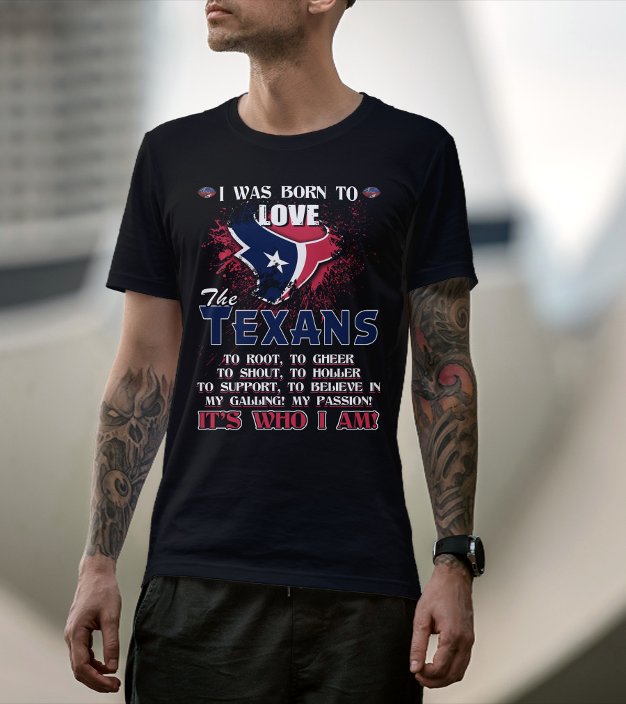 I Was Born To Love The Texans It's Who I Am T-Shirt