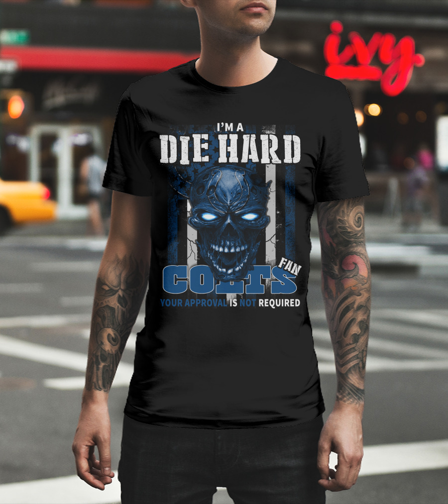 I'm A Die Hard Colts Fan Your Approval Is Not Required T-Shirt