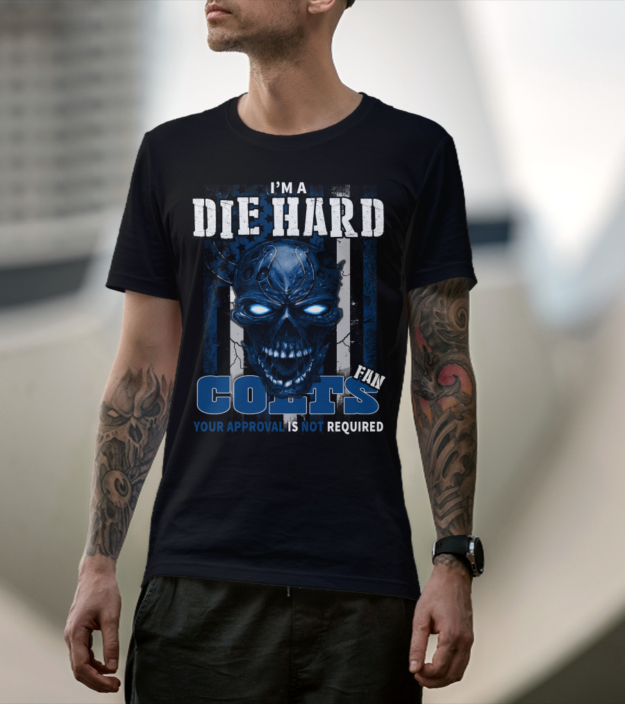 I'm A Die Hard Colts Fan Your Approval Is Not Required T-Shirt