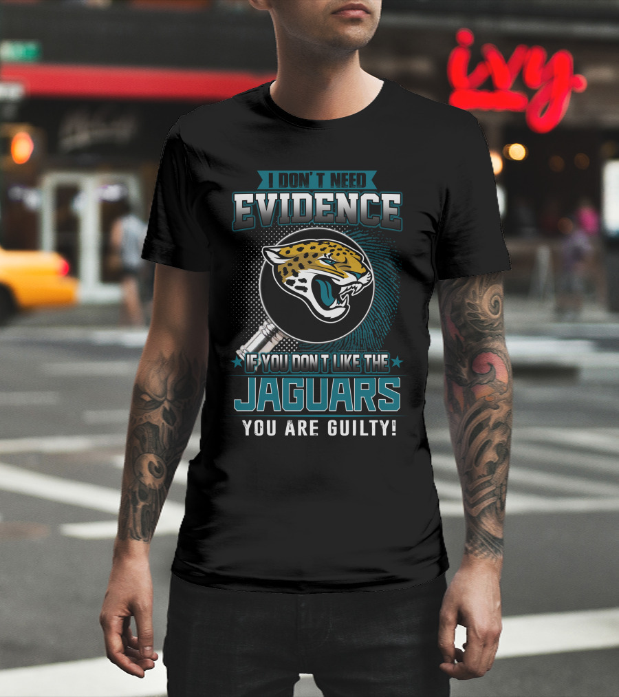I Don't Need Evidence If You Don't Like The Jaguars You Are Guilty T-Shirt