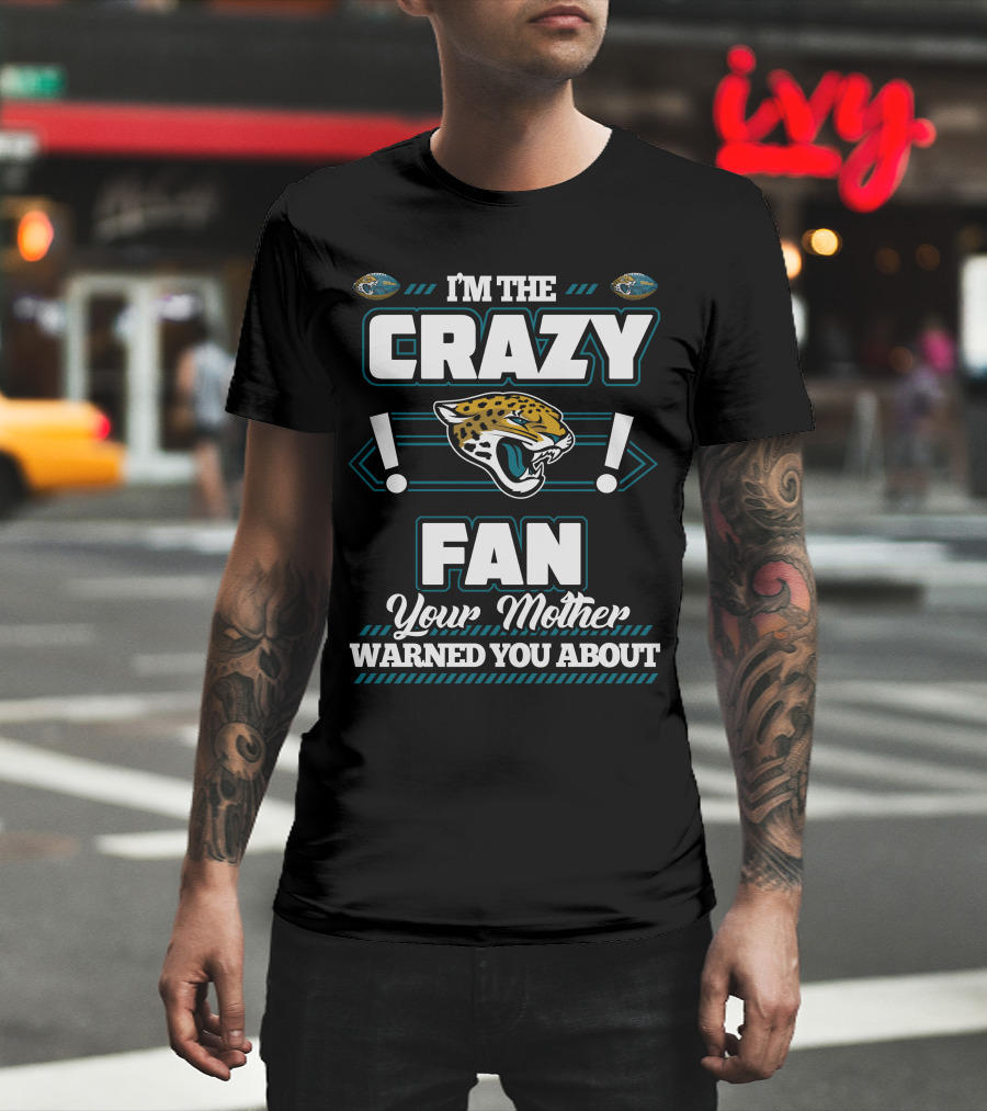 I'm The Crazy Fan Your Mother Warned You About Jacksonville Jaguars T-Shirt