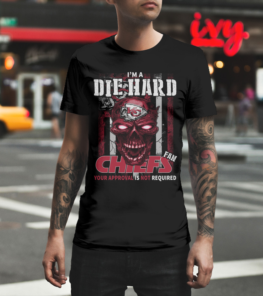 I'm A Die Hard Kansas City Chiefs Fan Your Approval Is Not Required T-Shirt