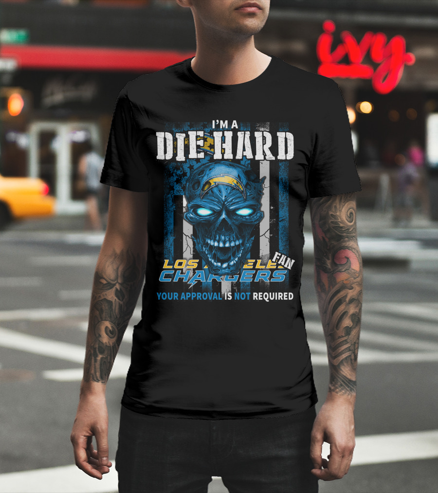 I'm A Die Hard Los Angeles Chargers Fan Your Approval Is Not Required T-Shirt