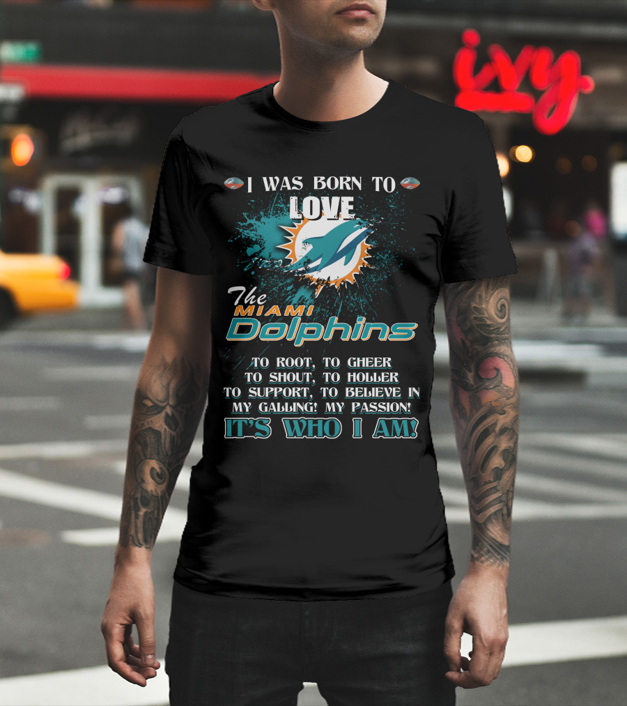 I Was Born To Love The Miami Dolphins It's Who I Am T-Shirt