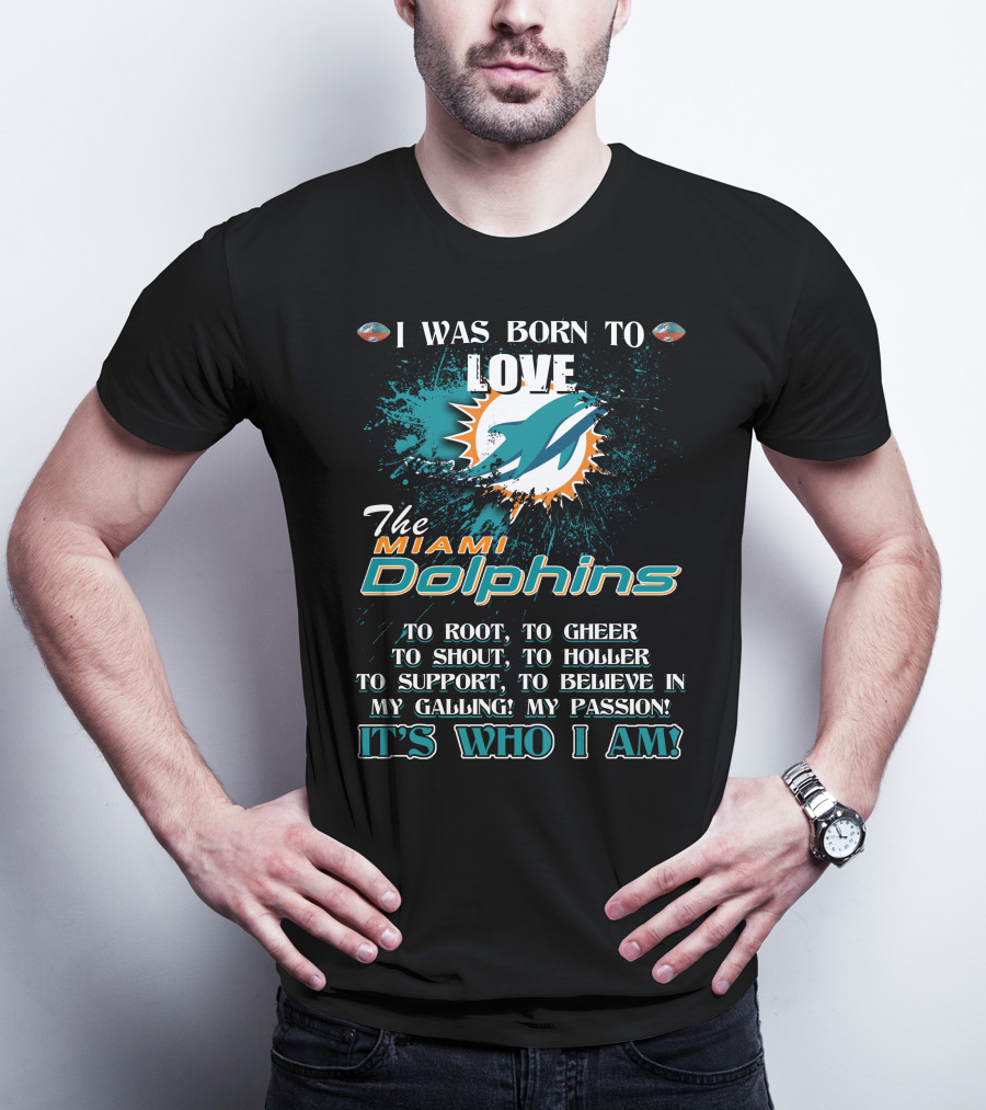 I Was Born To Love The Miami Dolphins It's Who I Am T-Shirt