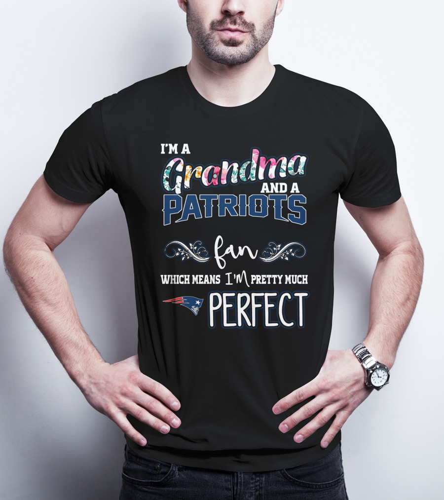 I'm A Grandma And A Patriots Fan Which Means I'm Pretty Much Perfect T-Shirt