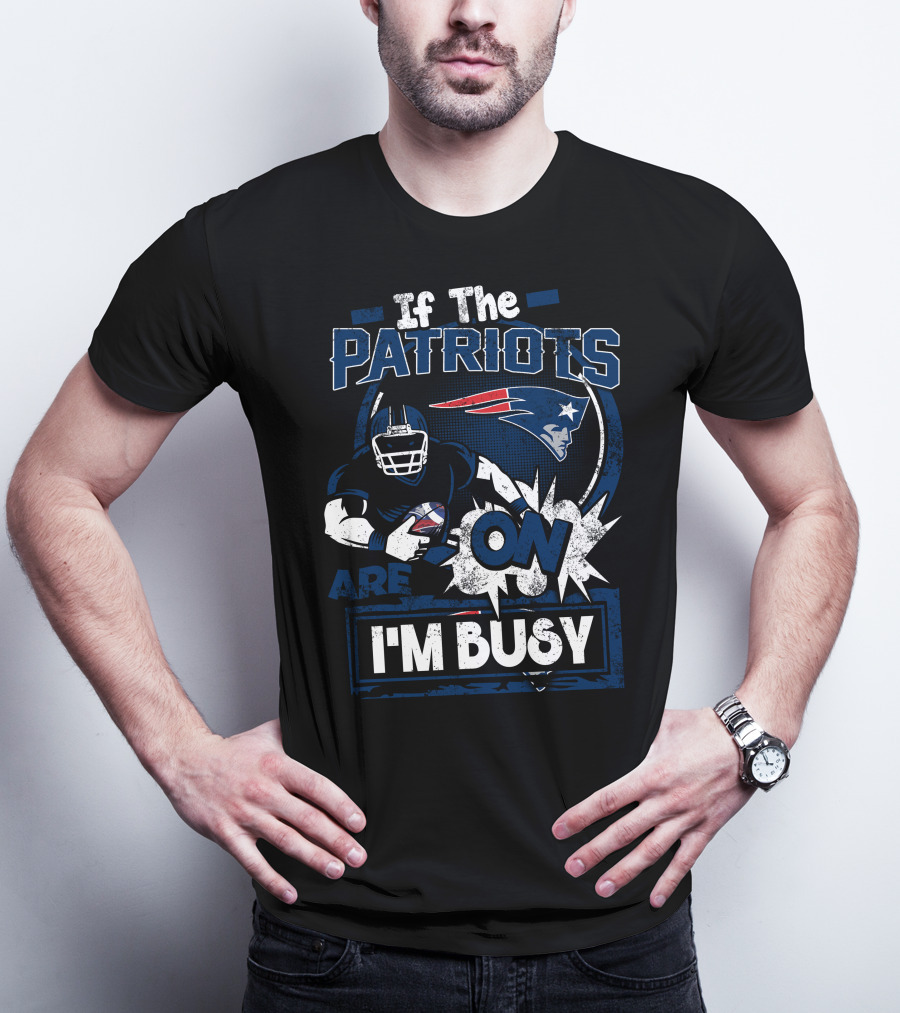 If The Patriots Are On I'm Busy T-Shirt