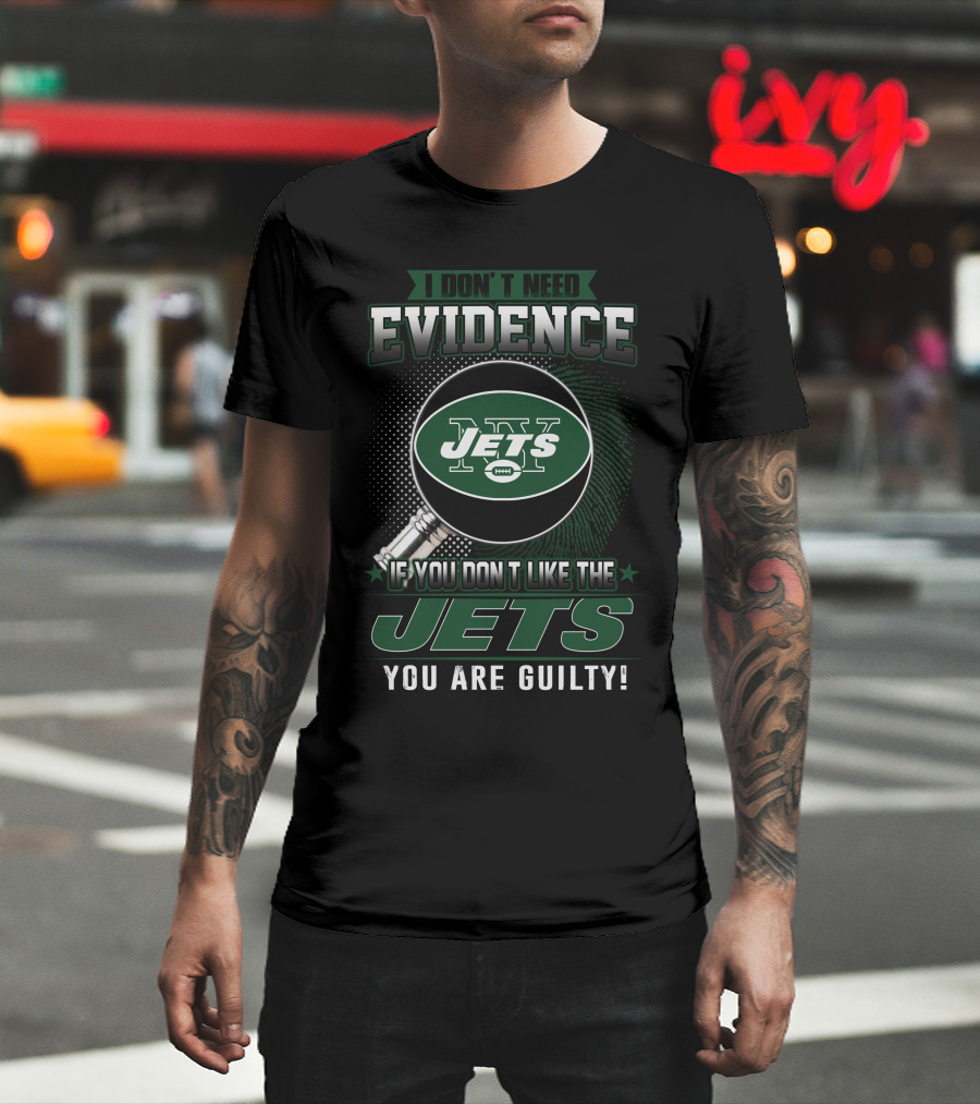 I Don't Need Evidence If You Don't Like The New York Jets You Are Guilty T-Shirt
