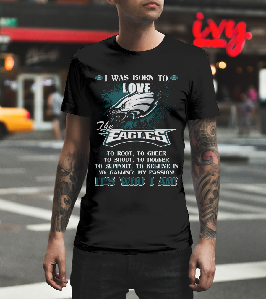 I Was Born To Love The Eagles To Root To Cheer To Shout To Holler To Support To Believe In My Calling My Passion It's Who I Am Philadelphia Eagles T-Shirt