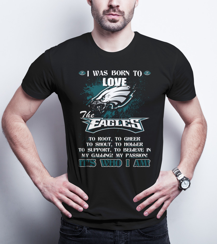 I Was Born To Love The Eagles To Root To Cheer To Shout To Holler To Support To Believe In My Calling My Passion It's Who I Am Philadelphia Eagles T-Shirt