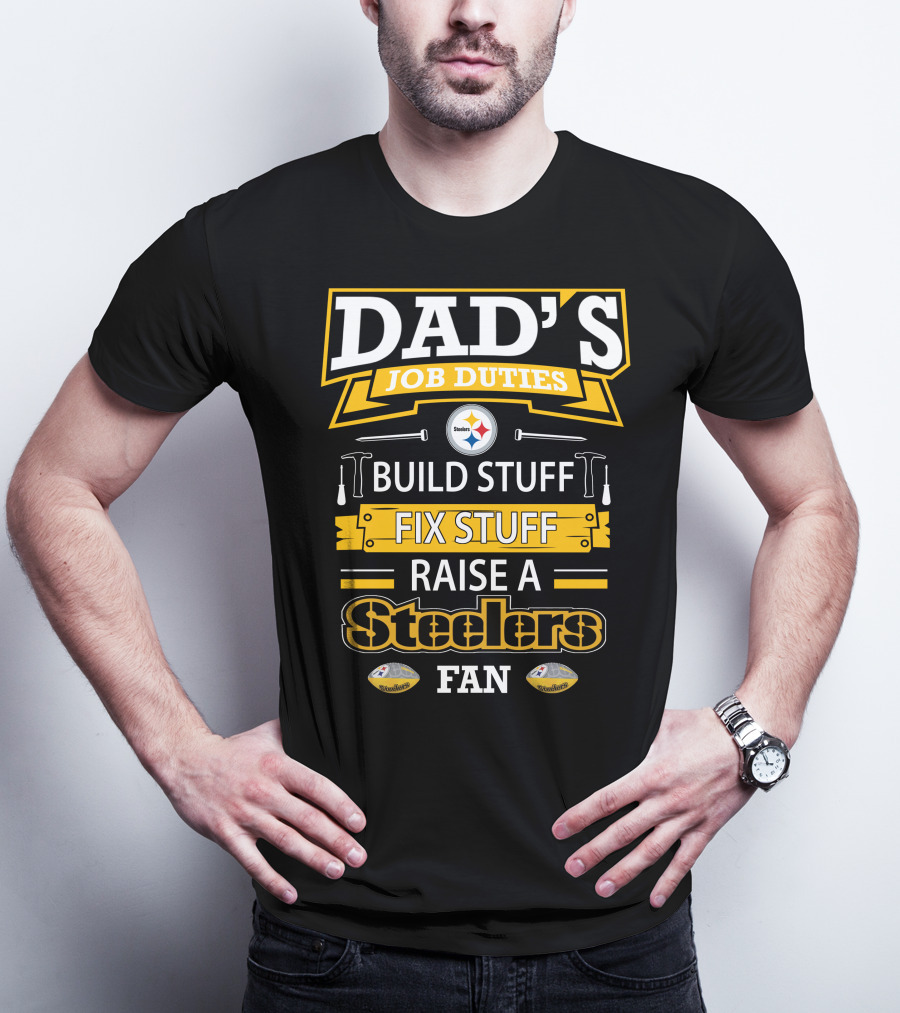 Dad's Job Duties Build Stuff Fix Stuff Raise A Steelers Fan T-Shirt