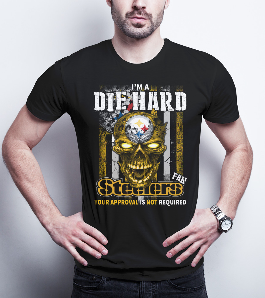 I'M A DIE HARD FAN STEELERS YOUR APPROVAL IS NOT REQUIRED T-Shirt
