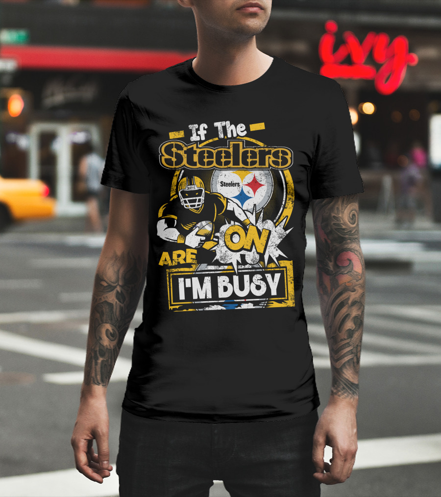 If The Steelers Are On I'm Busy T-Shirt