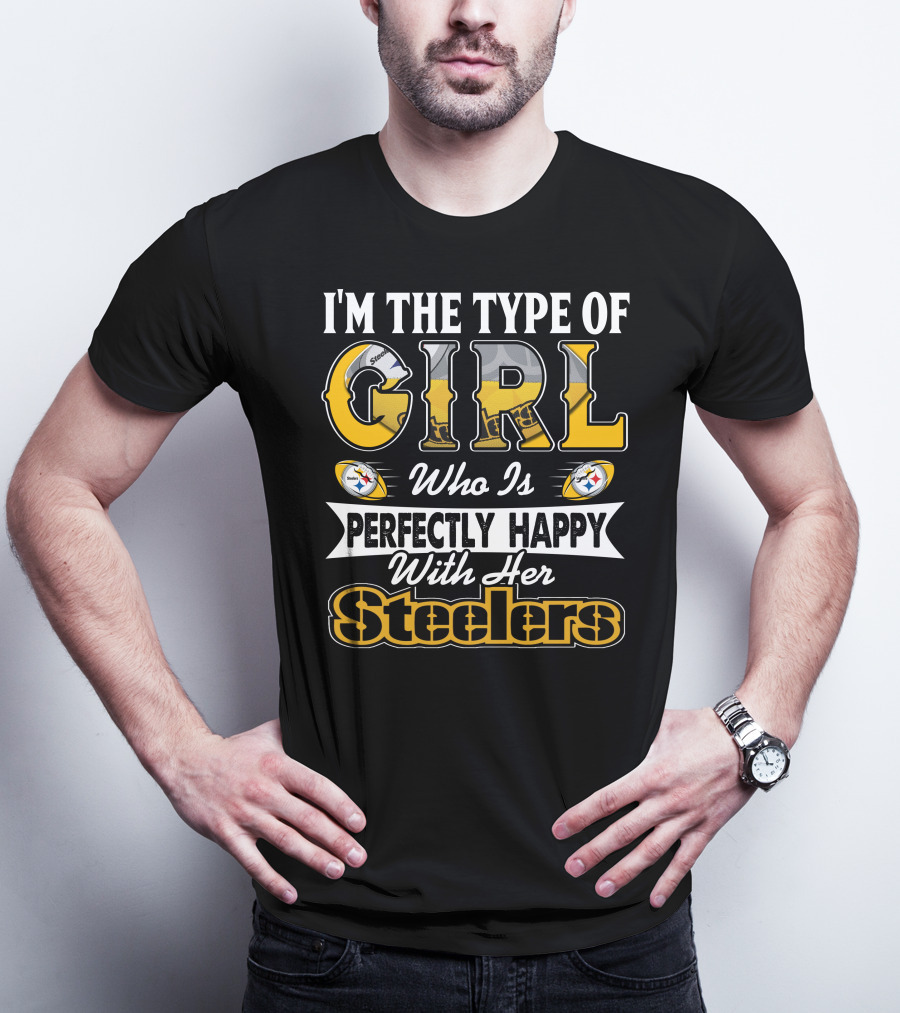 I'm The Type Of Girl Who Is Perfectly Happy With Her Steelers T-Shirt