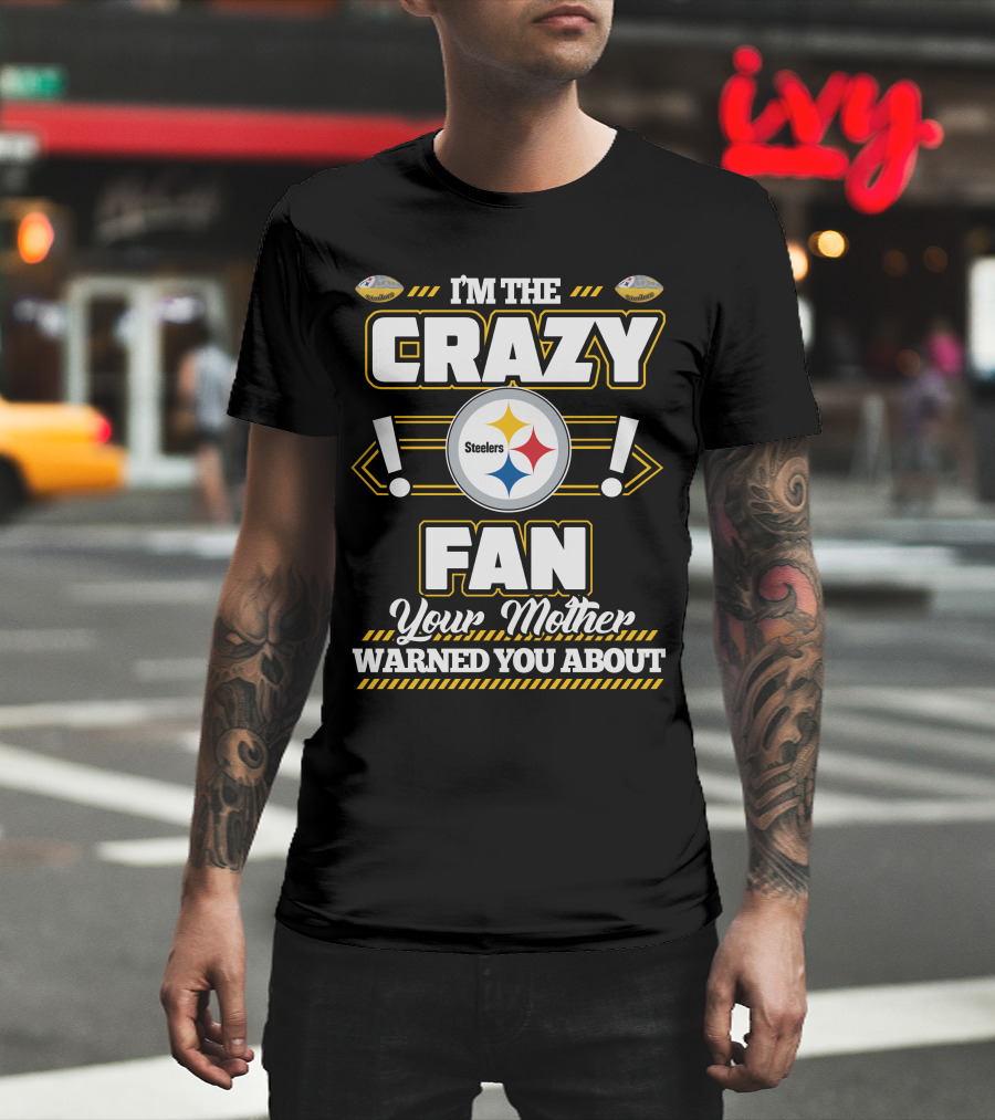 I'm The Crazy Fan Your Mother Warned You About Pittsburgh Steelers T-Shirt