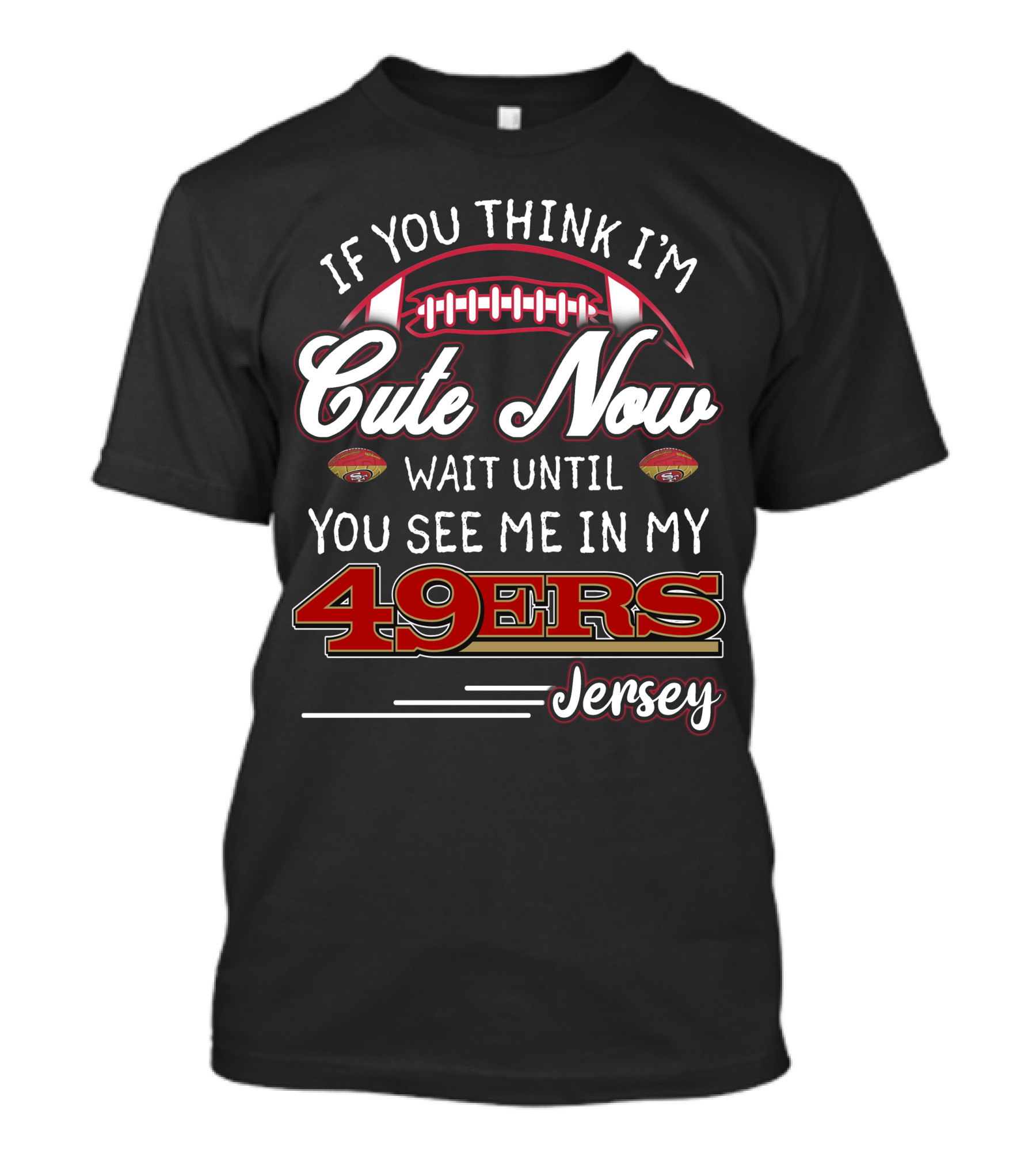 If You Think I'm Cute Now Wait Until You See Me In My 49ers Jersey T-Shirt