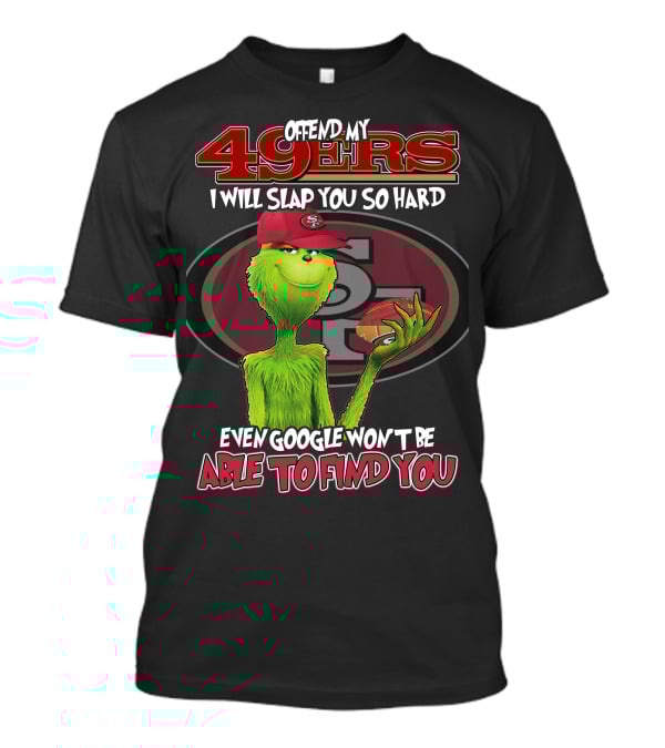 Grinch V2 San Francisco 49ers Offend My 49ers I Will Slap You So Hard Even Google Won't Be Able To Find You T-Shirt