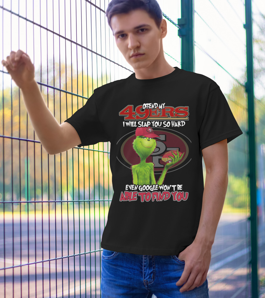 Grinch V2 San Francisco 49ers Offend My 49ers I Will Slap You So Hard Even Google Won't Be Able To Find You T-Shirt