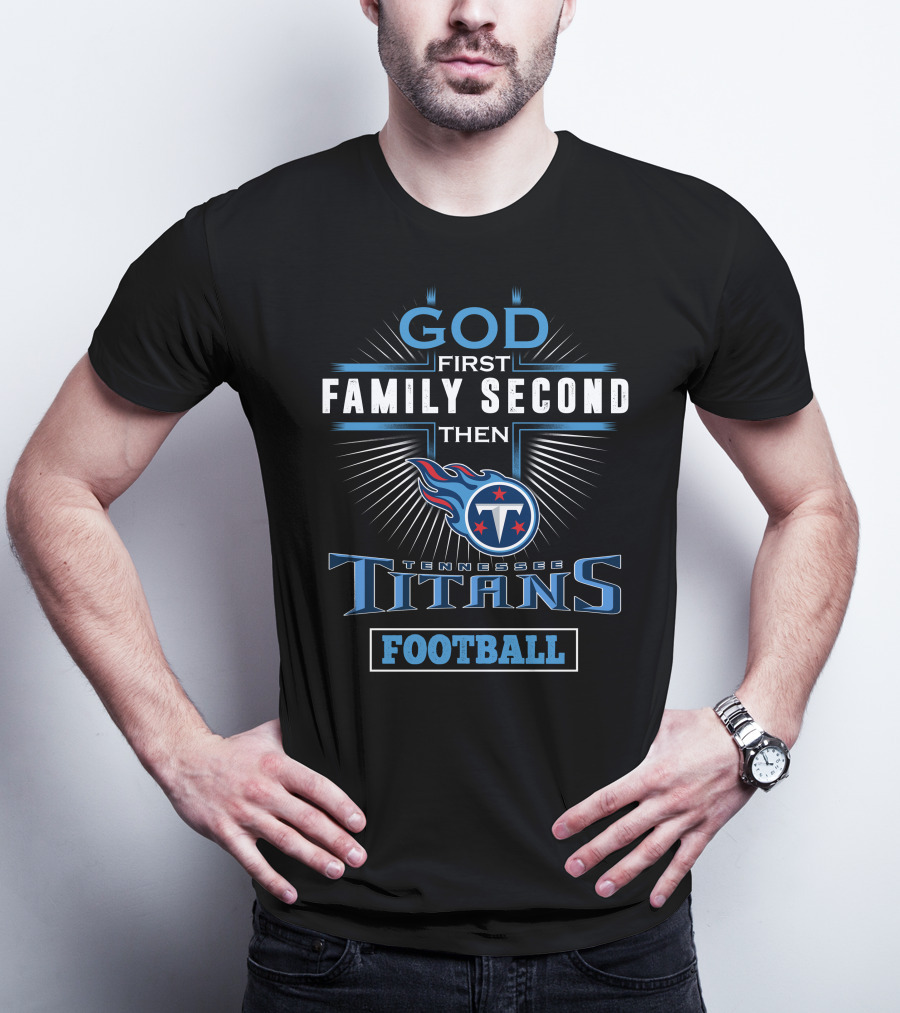God First Family Second Then Tennessee Titans Football T-Shirt